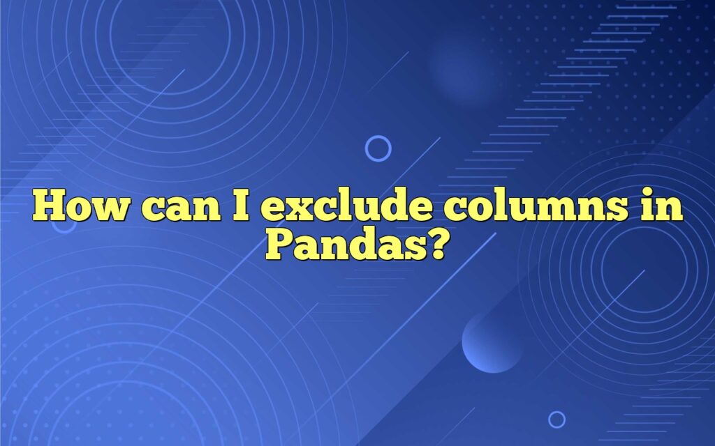 How Can I Exclude Columns In Pandas?