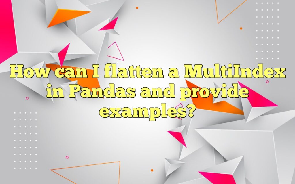 How Can I Flatten A MultiIndex In Pandas And Provide Examples?