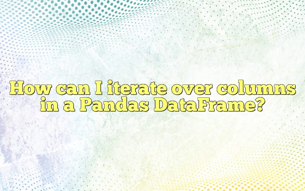 How Can I Iterate Over Columns In A Pandas DataFrame?