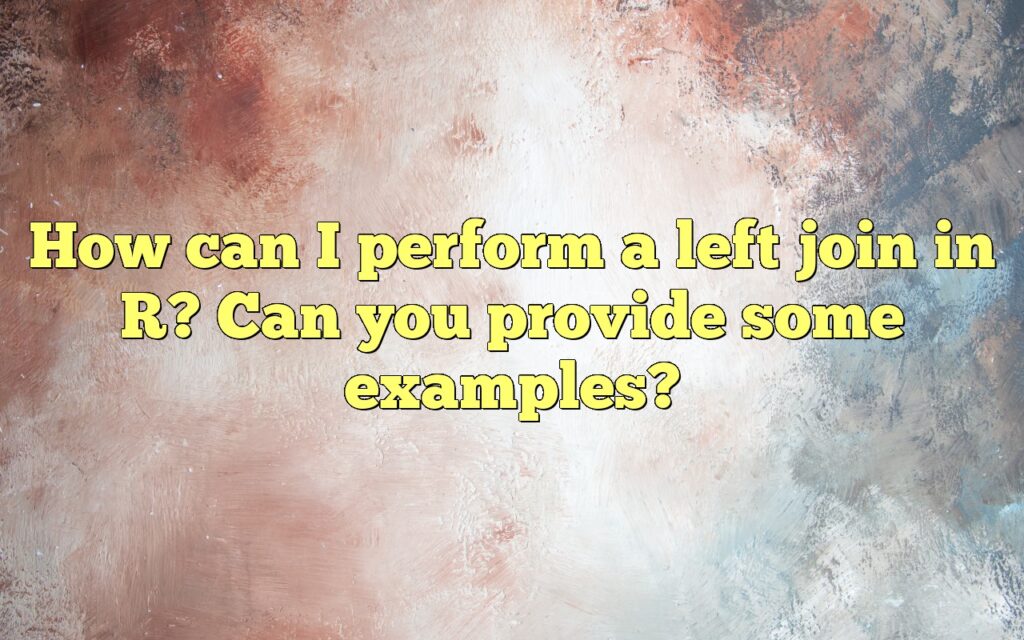 How Can I Perform A Left Join In R? Can You Provide Some Examples?