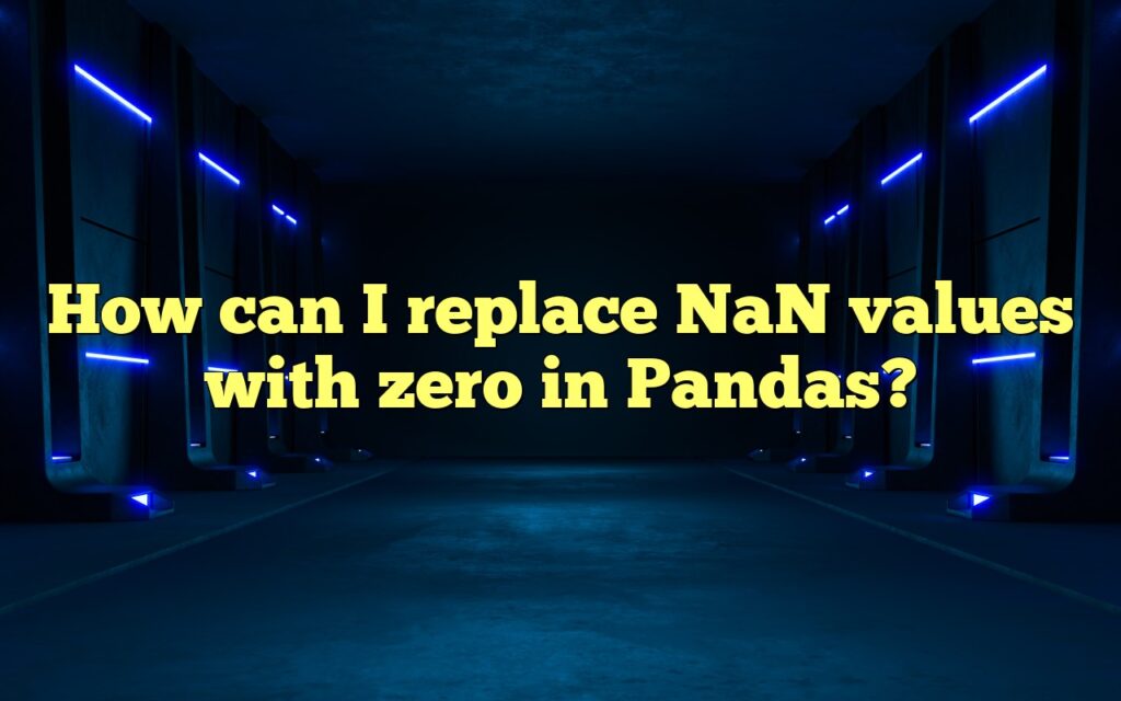 How Can I Replace NaN Values With Zero In Pandas? How Can I Replace NaN Values With Zero In Pandas?