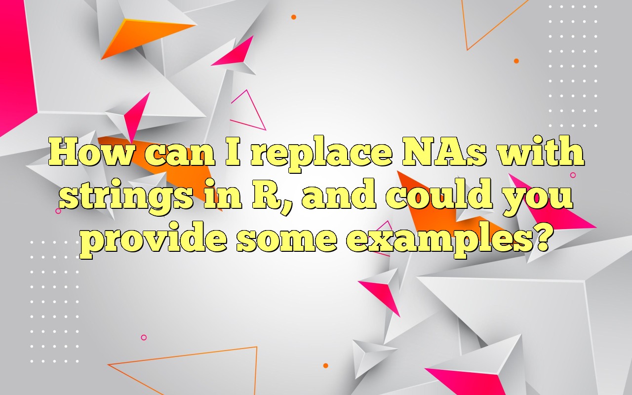 How Can I Replace Nas With Strings In R And Could You Provide Some Examples 5137