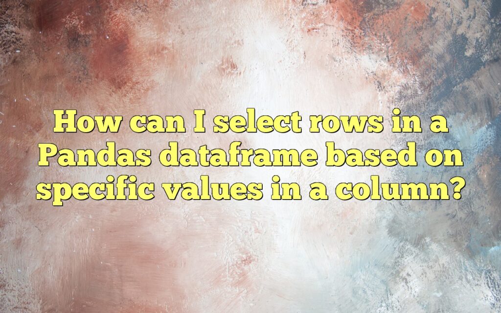 How Can I Select Rows In A Pandas Dataframe Based On Specific Values In ... How Can I Select Rows In A Pandas Dataframe Based On Specific Values In ...