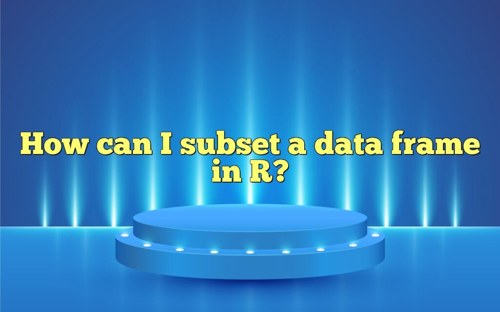 How Can I Subset A Data Frame In R?