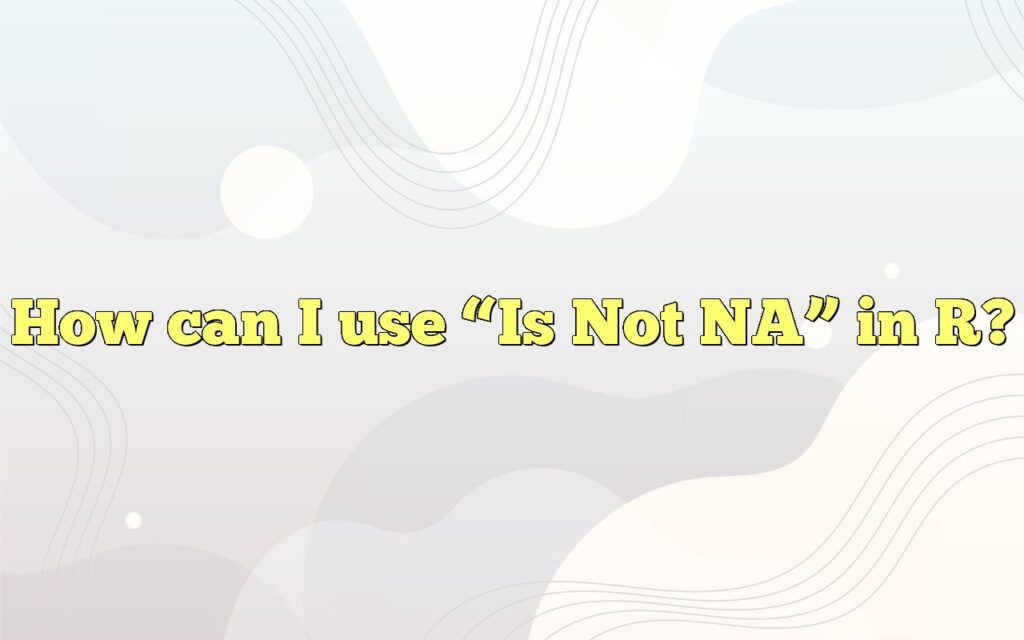 How Can I Use "Is Not NA" In R?