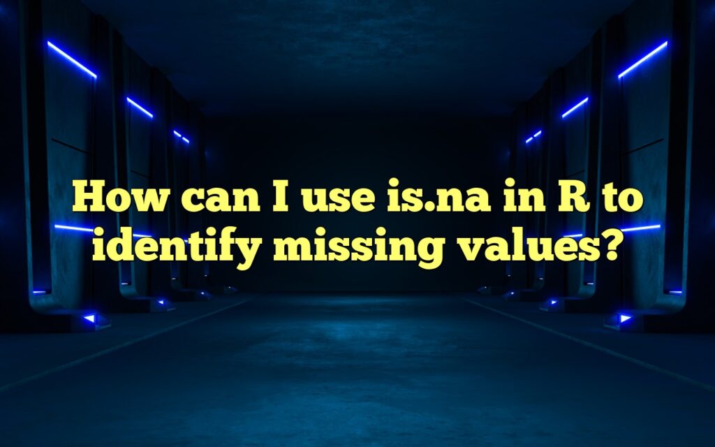 How Can I Use Is.na In R To Identify Missing Values?