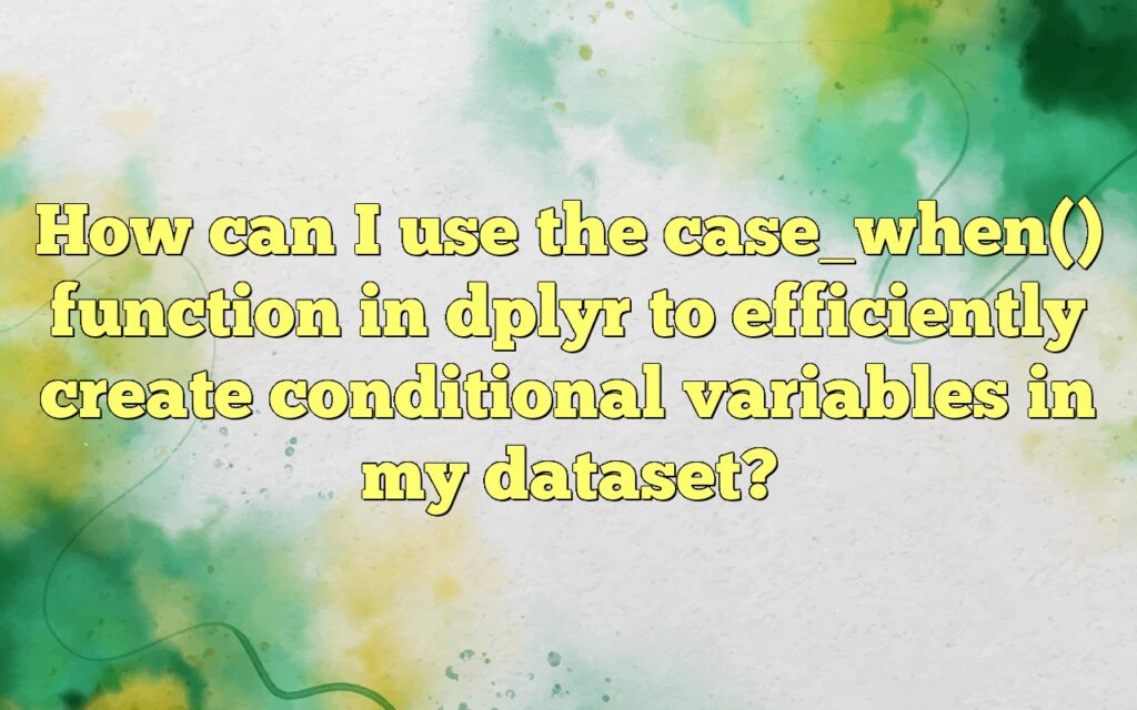 How Can I Use The Case_when() Function In Dplyr To Efficiently Create ...