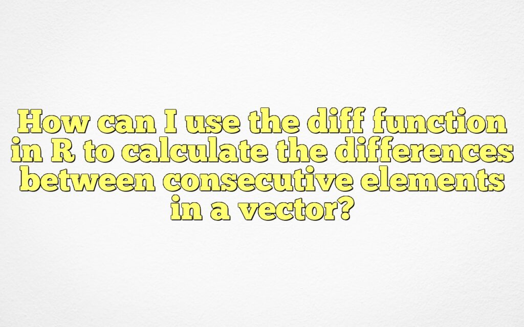 How Can I Use The Diff Function In R To Calculate The Differences Between Consecutive Elements ...