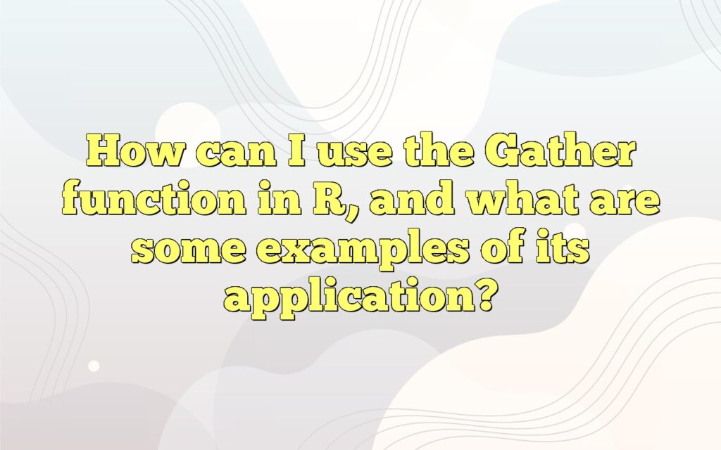 How Can I Use The Gather Function In R, And What Are Some Examples Of Its Application?
