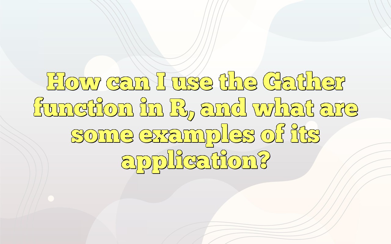 How Can I Use The Gather Function In R, And What Are Some Examples Of Its Application?