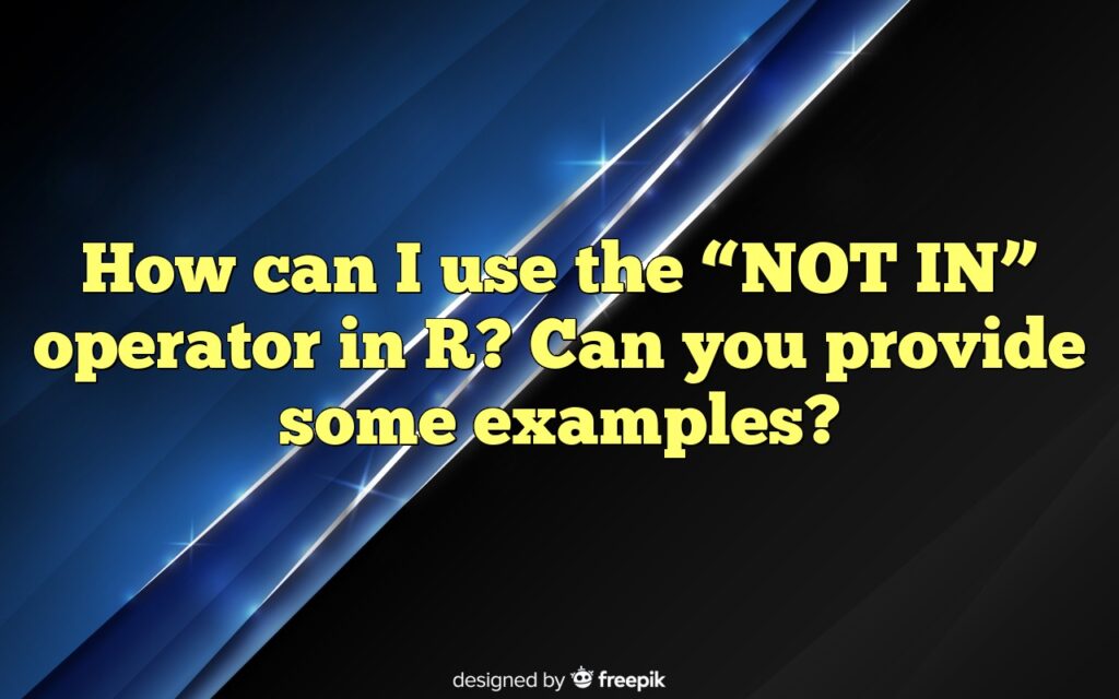 How Can I Use The "NOT IN" Operator In R? Can You Provide Some Examples?