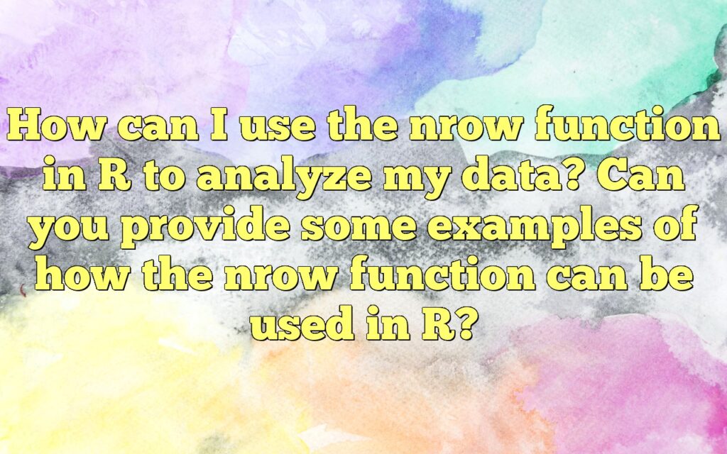 How Can I Use The Nrow Function In R To Analyze My Data? Can You Provide Some Examples Of How ...