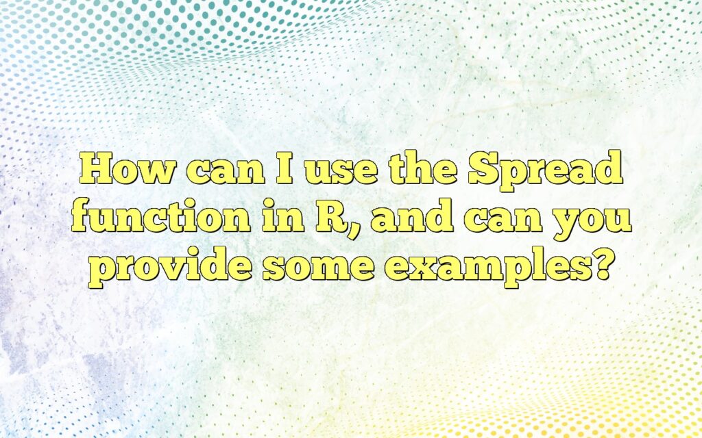How Can I Use The Spread Function In R And Can You Provide Some Examples