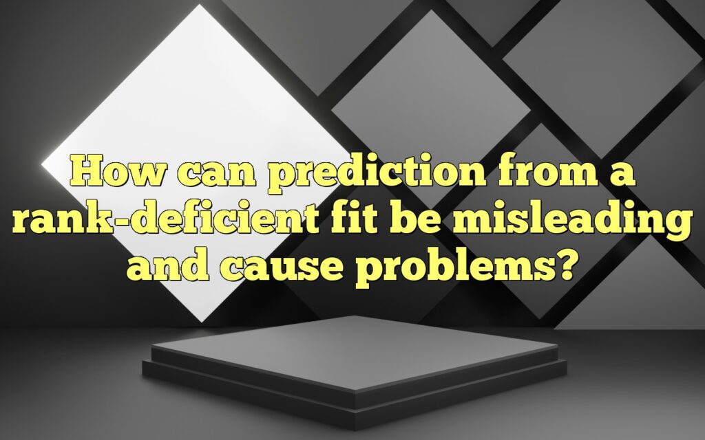 How Can Prediction From A Rank-deficient Fit Be Misleading And Cause ...