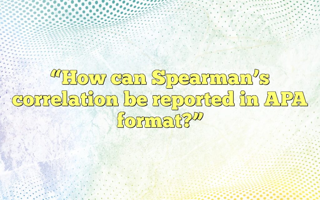 How Can Spearman's Correlation Be Reported In APA Format?