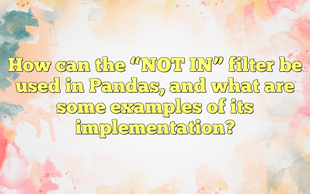 How Can The "NOT IN" Filter Be Used In Pandas, And What Are Some ...