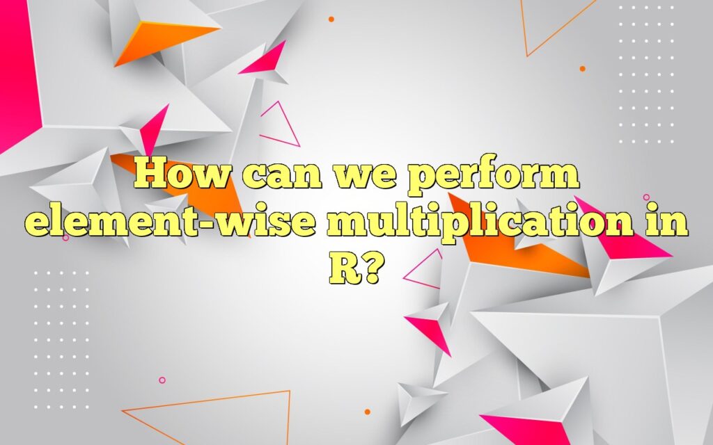 How Can We Perform Element-wise Multiplication In R?