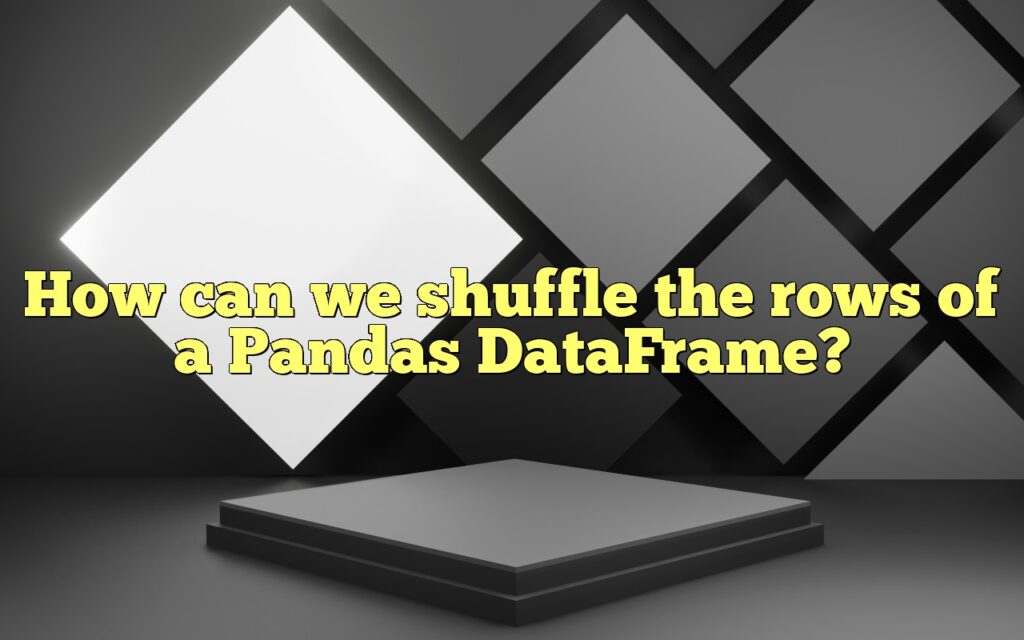How Can We Shuffle The Rows Of A Pandas DataFrame?