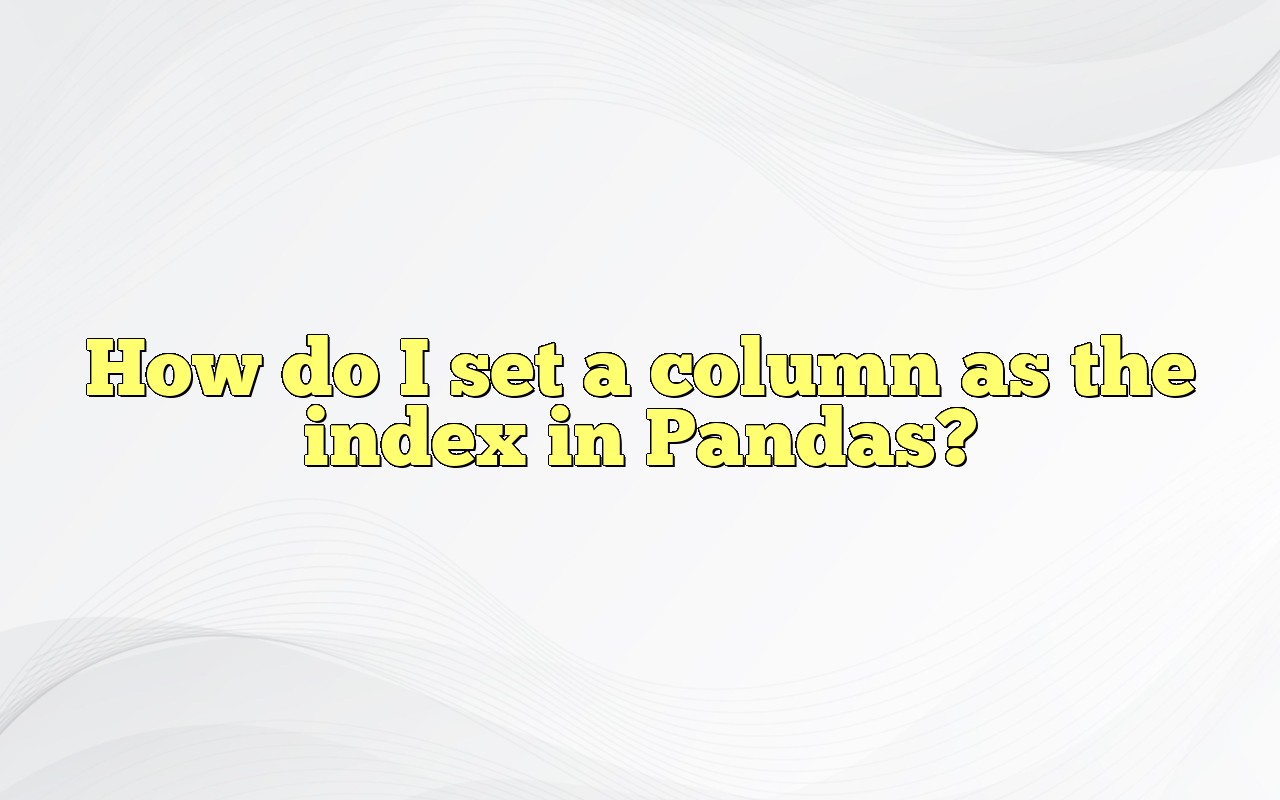 How Do I Set A Column As The Index In Pandas?