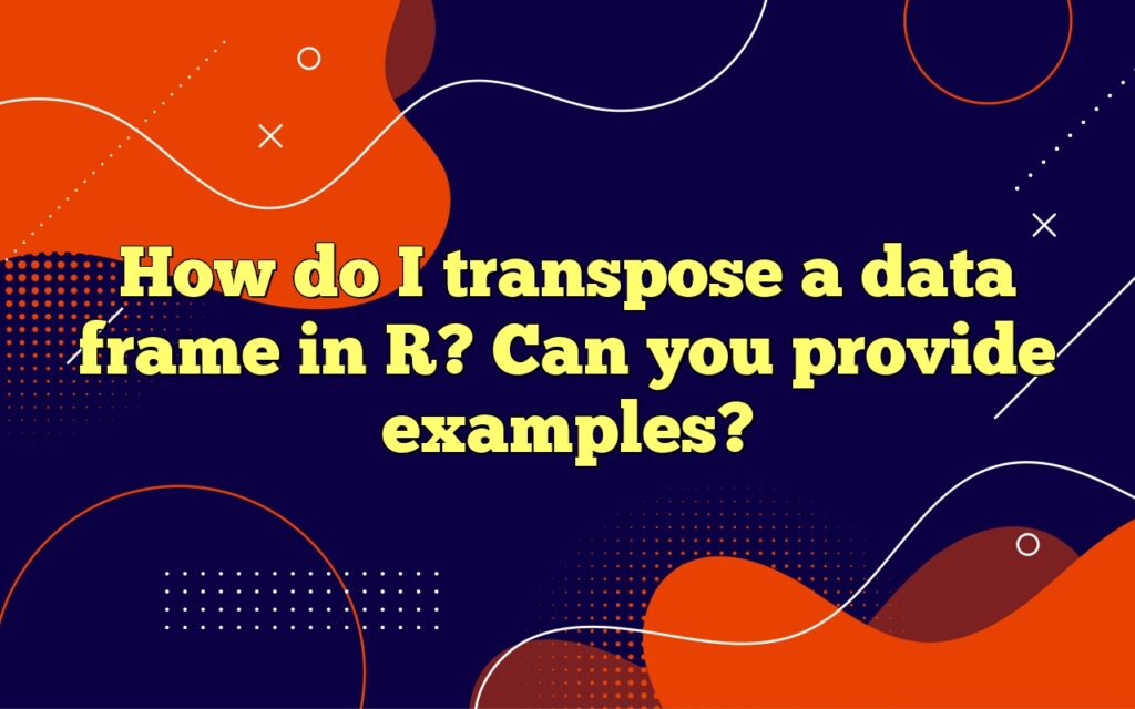 How Do I Transpose A Data Frame In R? Can You Provide Examples?