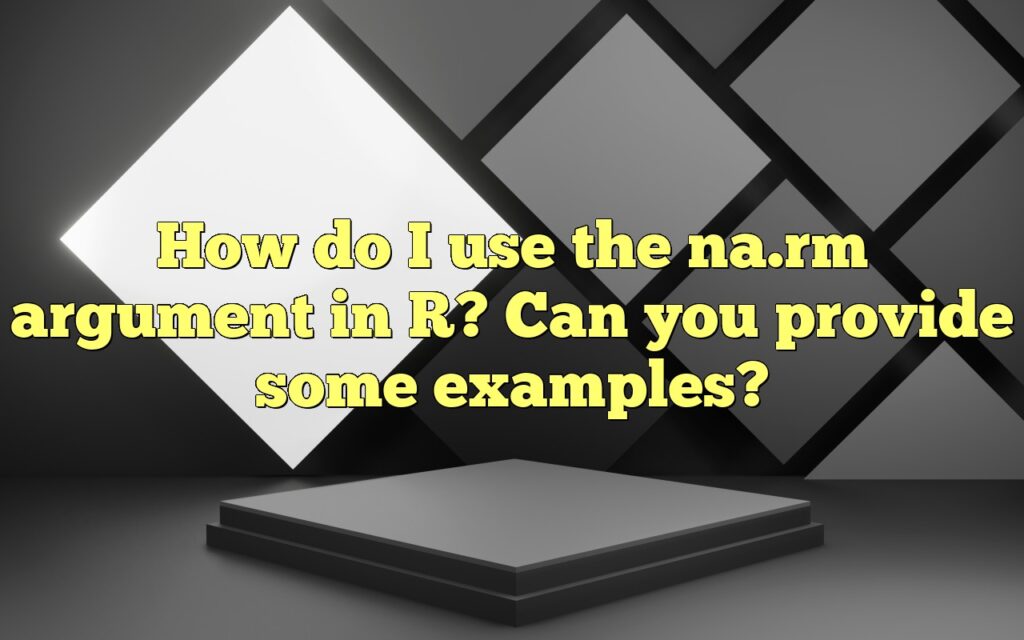 How Do I Use The Na.rm Argument In R? Can You Provide Some Examples?