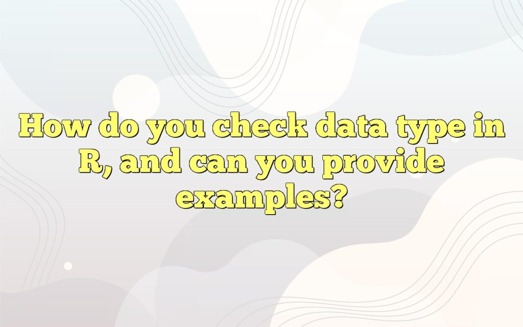 How Do You Check Data Type In R, And Can You Provide Examples?