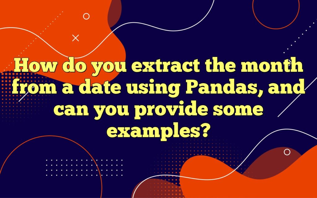 How Do You Extract The Month From A Date Using Pandas And Can You Provide Some Examples