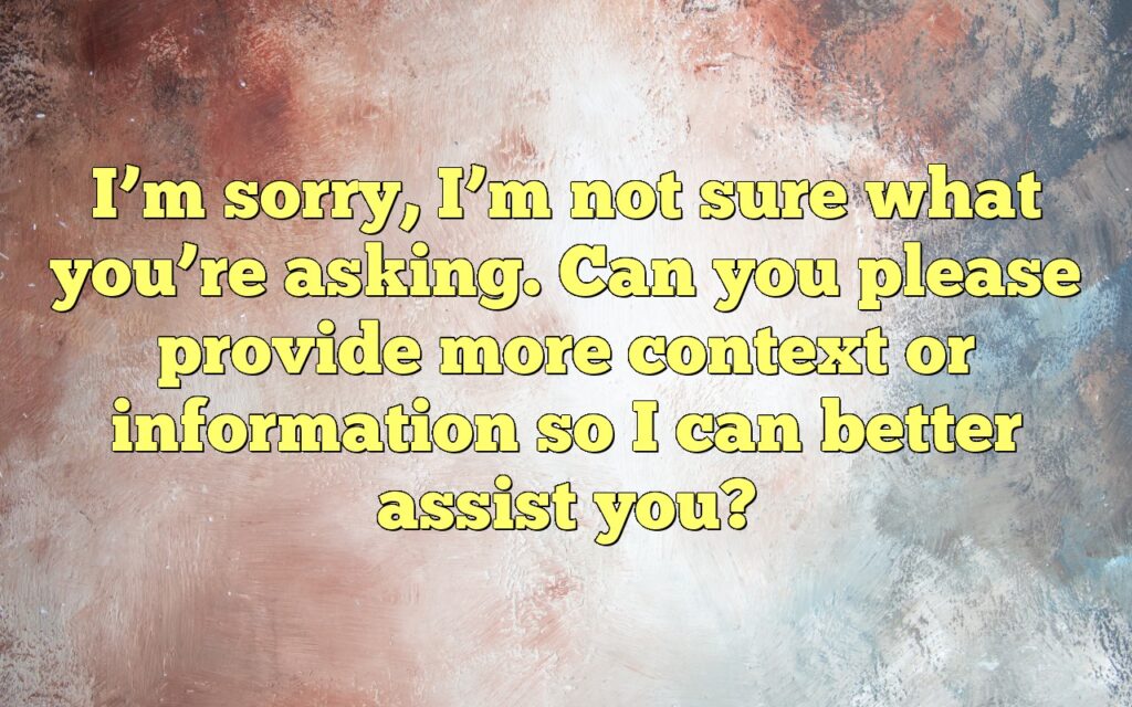 I'm Sorry, I'm Not Sure What You're Asking. Can You Please Provide More ...