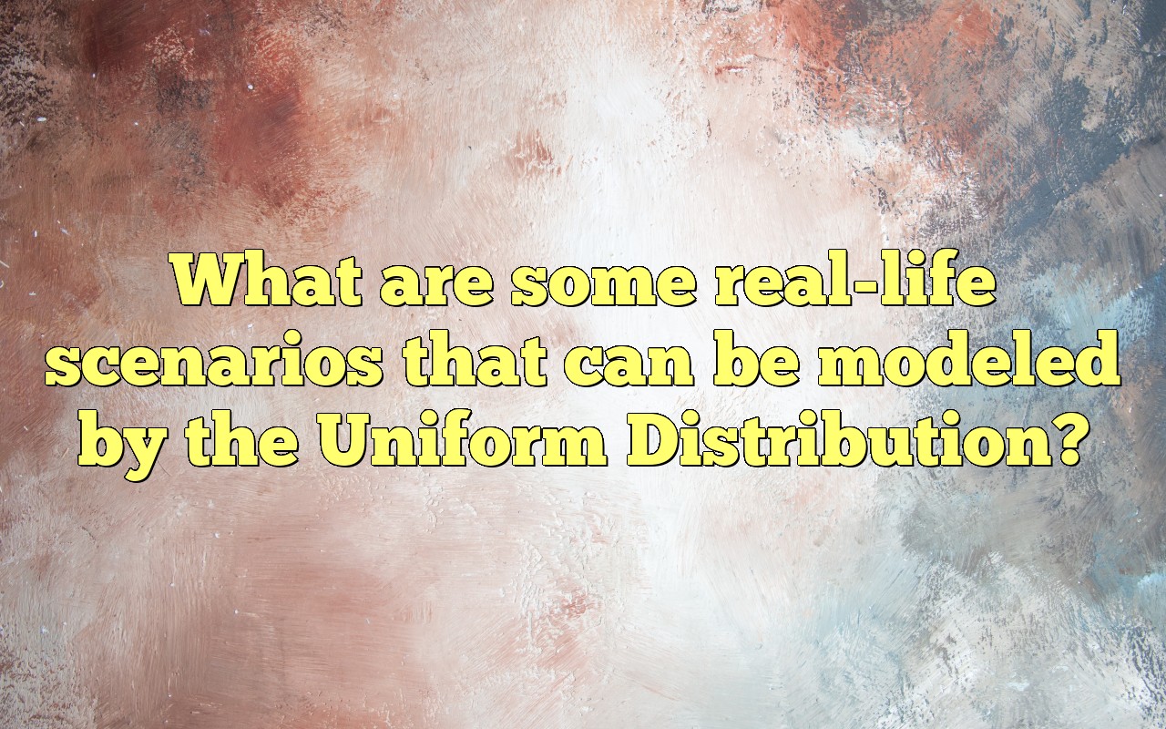 What Are Some Real-life Scenarios That Can Be Modeled By The Uniform ...