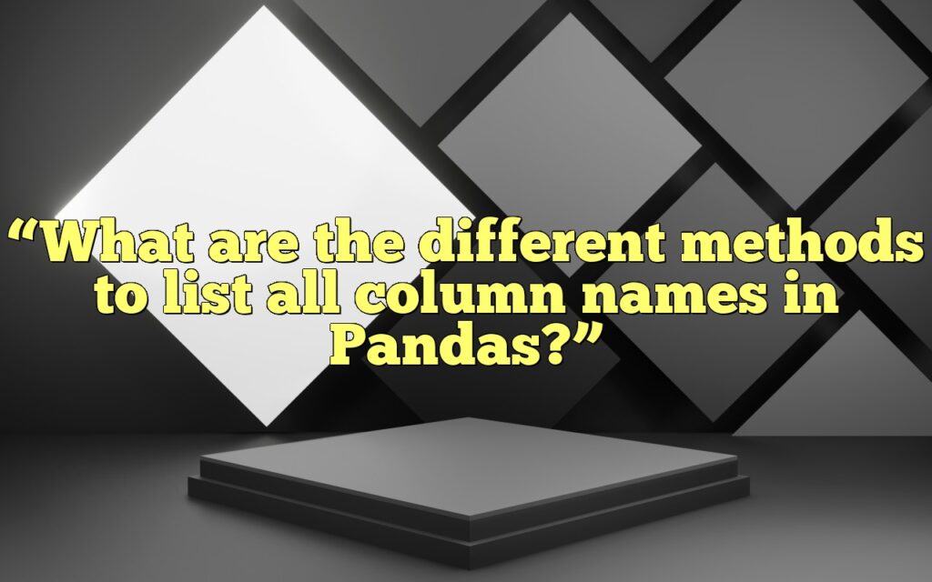 "What Are The Different Methods To List All Column Names In Pandas?