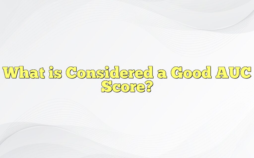 What Is Considered A Good AUC Score?