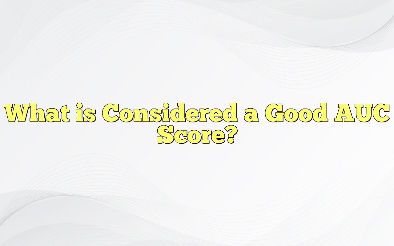 What Is Considered A Good AUC Score?