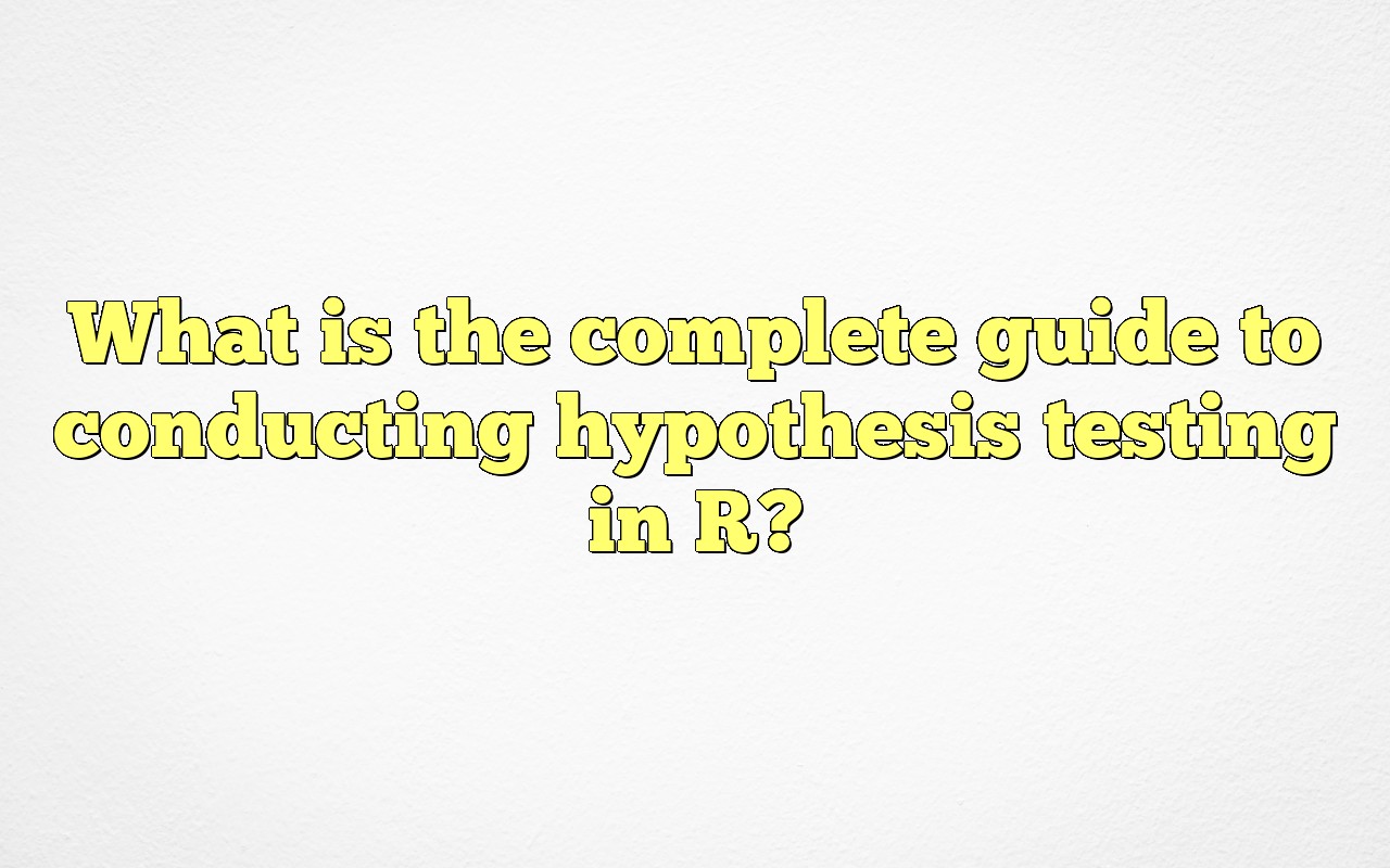 What Is The Complete Guide To Conducting Hypothesis Testing In R?