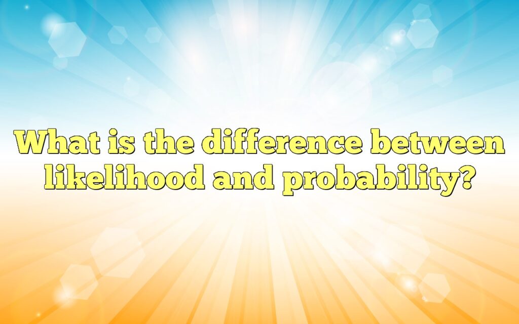 What Is The Difference Between Likelihood And Probability?