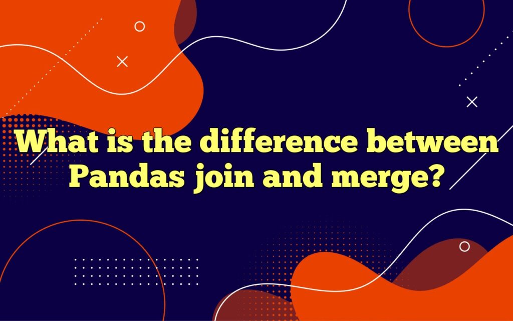 What Is The Difference Between Pandas Join And Merge?