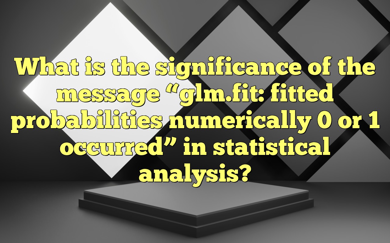 What Is The Significance Of The Message "glm.fit: Fitted Probabilities Numerically 0 Or 1 ...