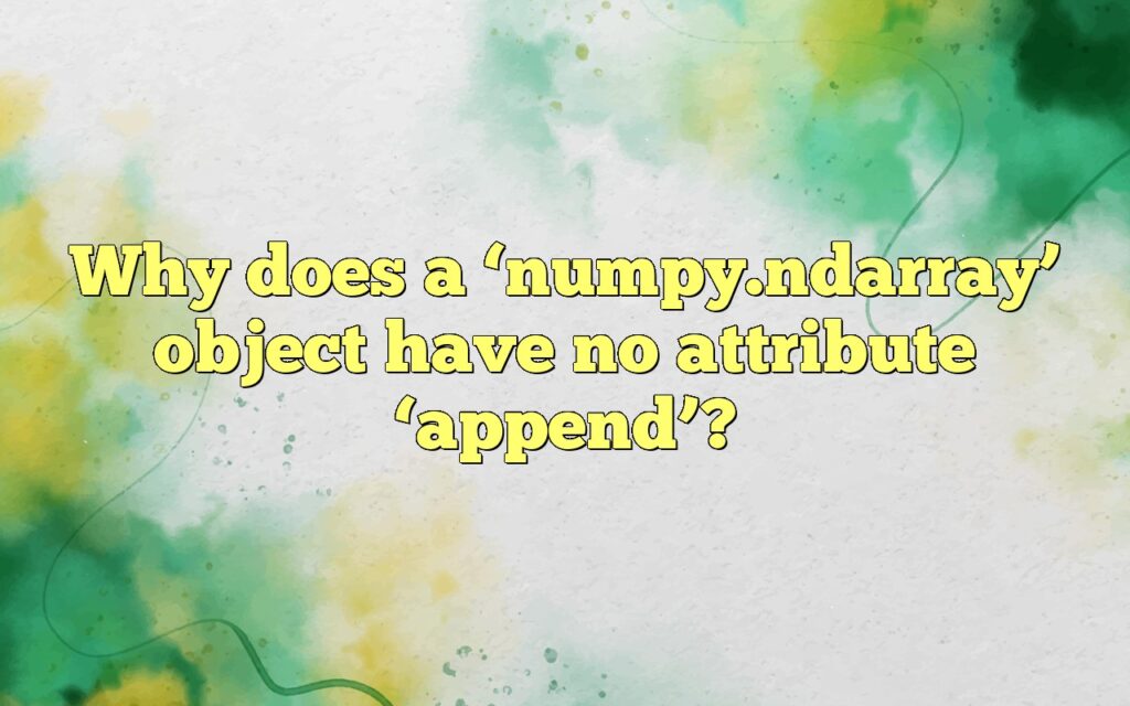 Why Does A 'numpy.ndarray' Object Have No Attribute 'append'?