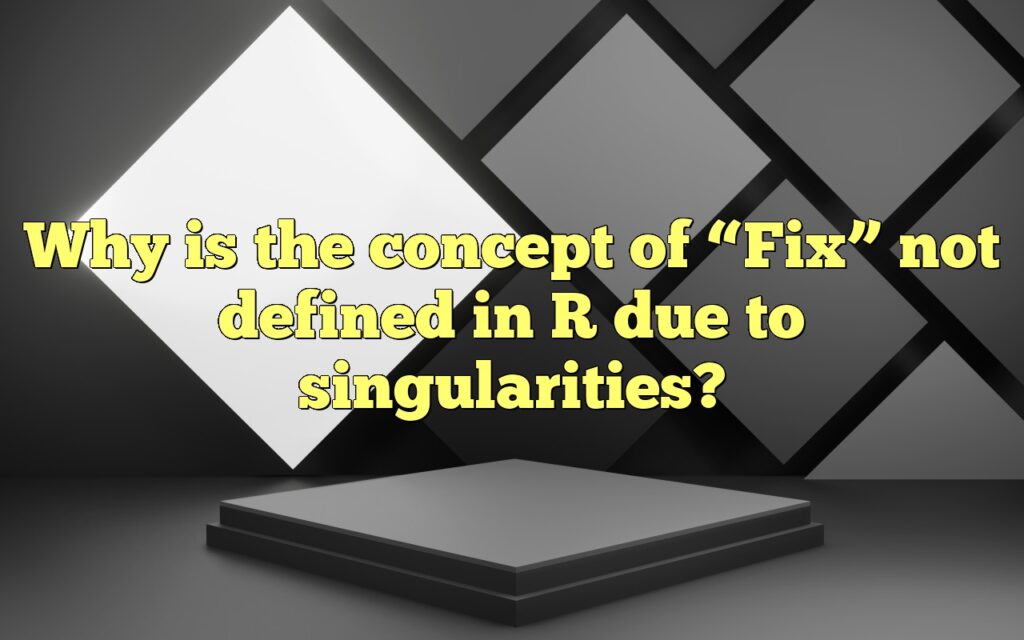 Why Is The Concept Of "Fix" Not Defined In R Due To Singularities?