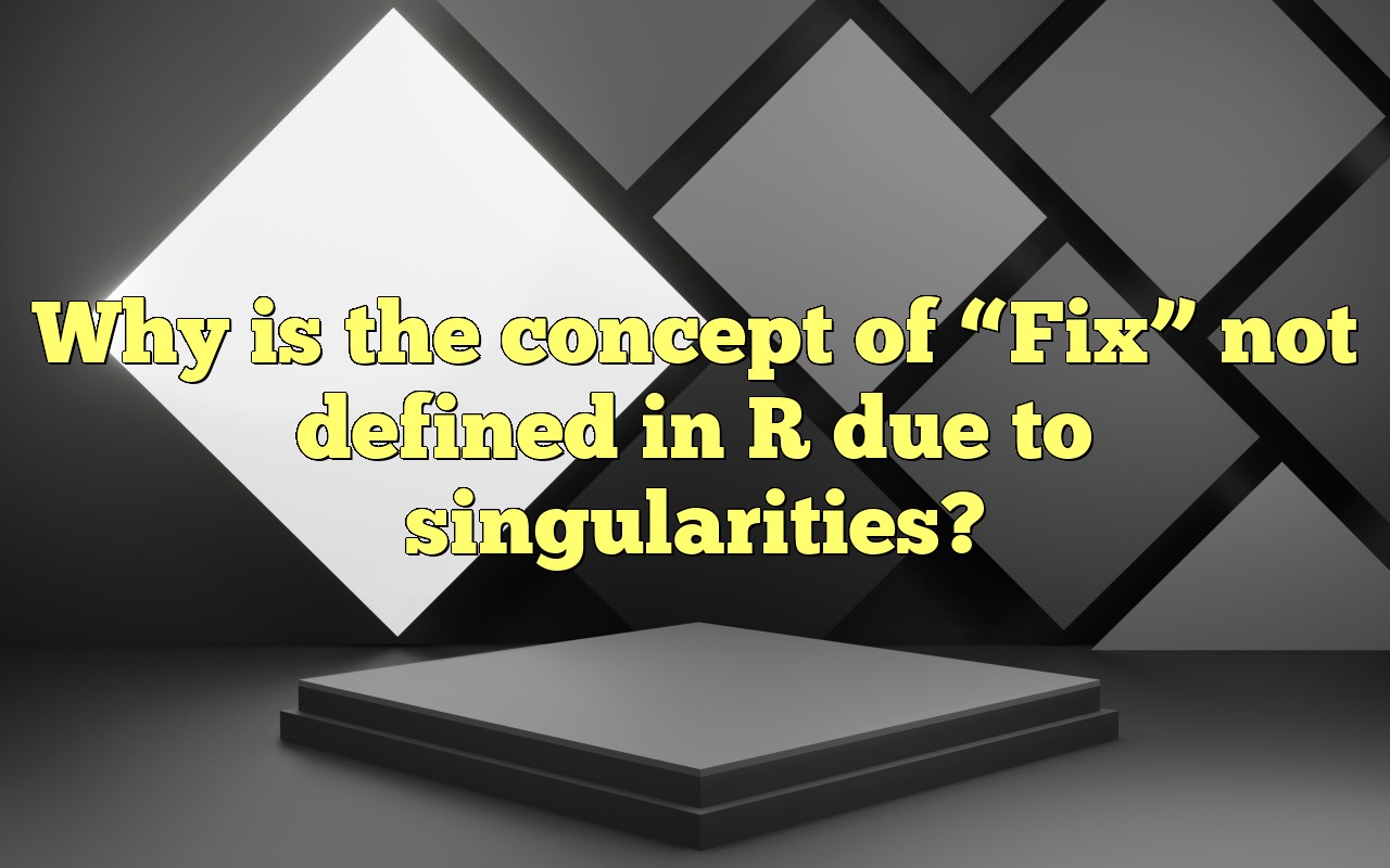 Why Is The Concept Of "Fix" Not Defined In R Due To Singularities?