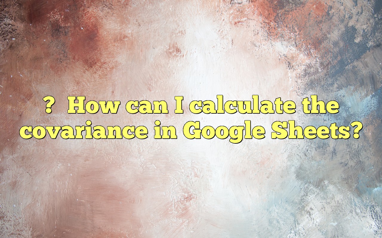 ? How Can I Calculate The Covariance In Google Sheets?