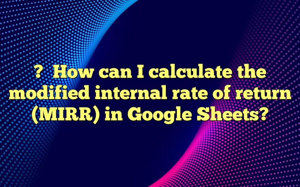 ? How Can I Calculate The Modified Internal Rate Of Return (MIRR) In ...
