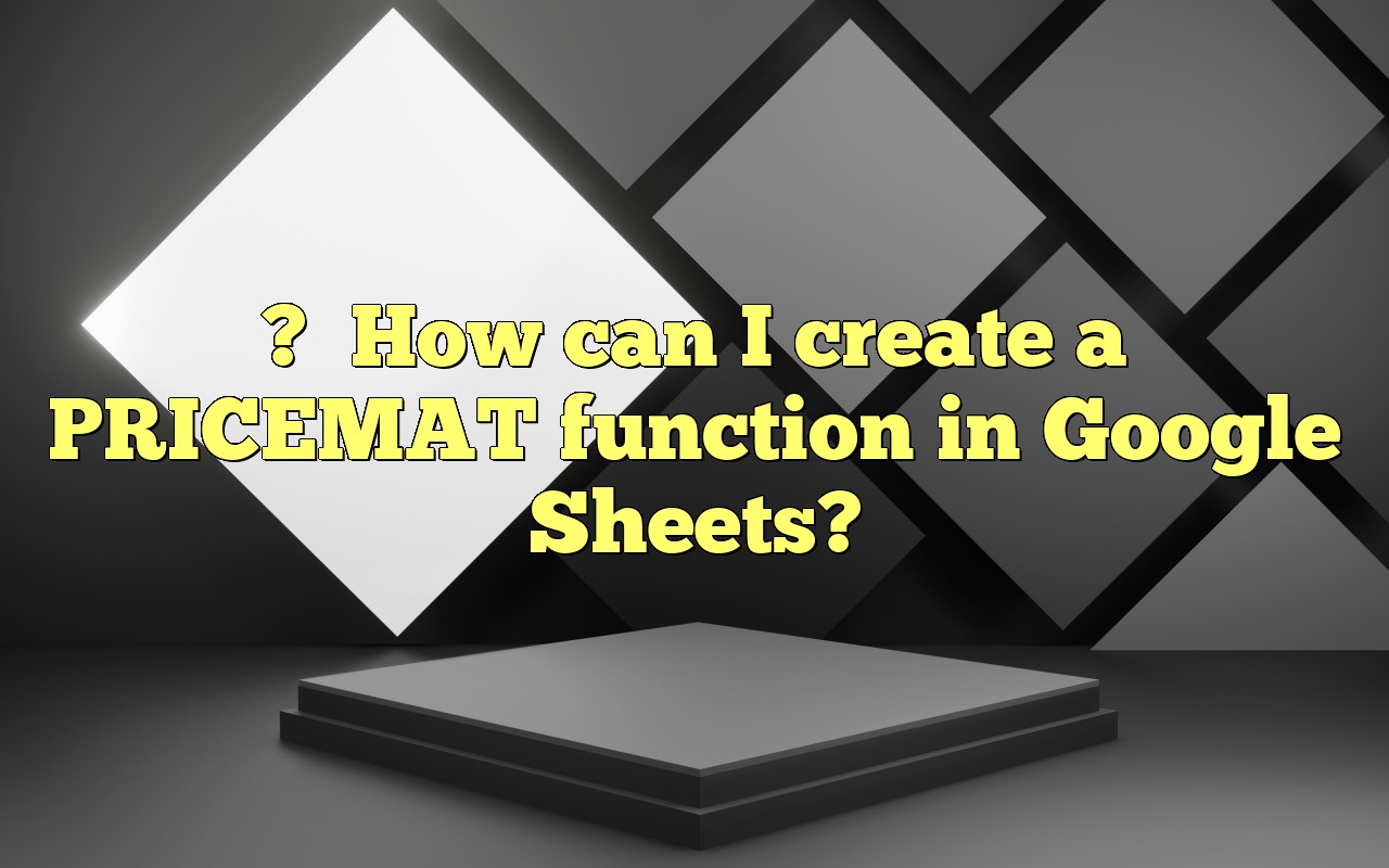 ? How Can I Create A PRICEMAT Function In Google Sheets?
