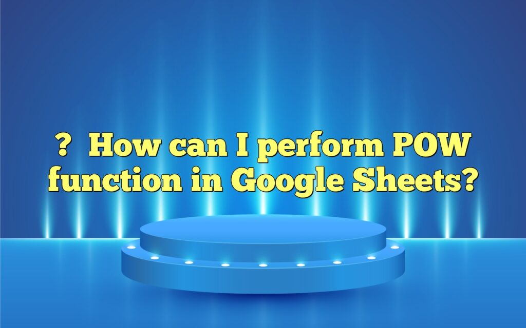 ? How Can I Perform POW Function In Google Sheets?