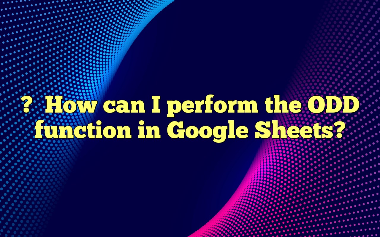 ? How Can I Perform The ODD Function In Google Sheets?