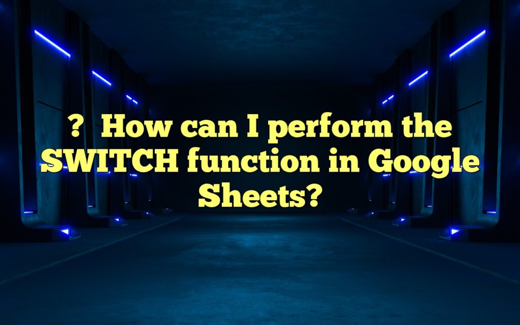 How Can I Perform The SWITCH Function In Google Sheets?