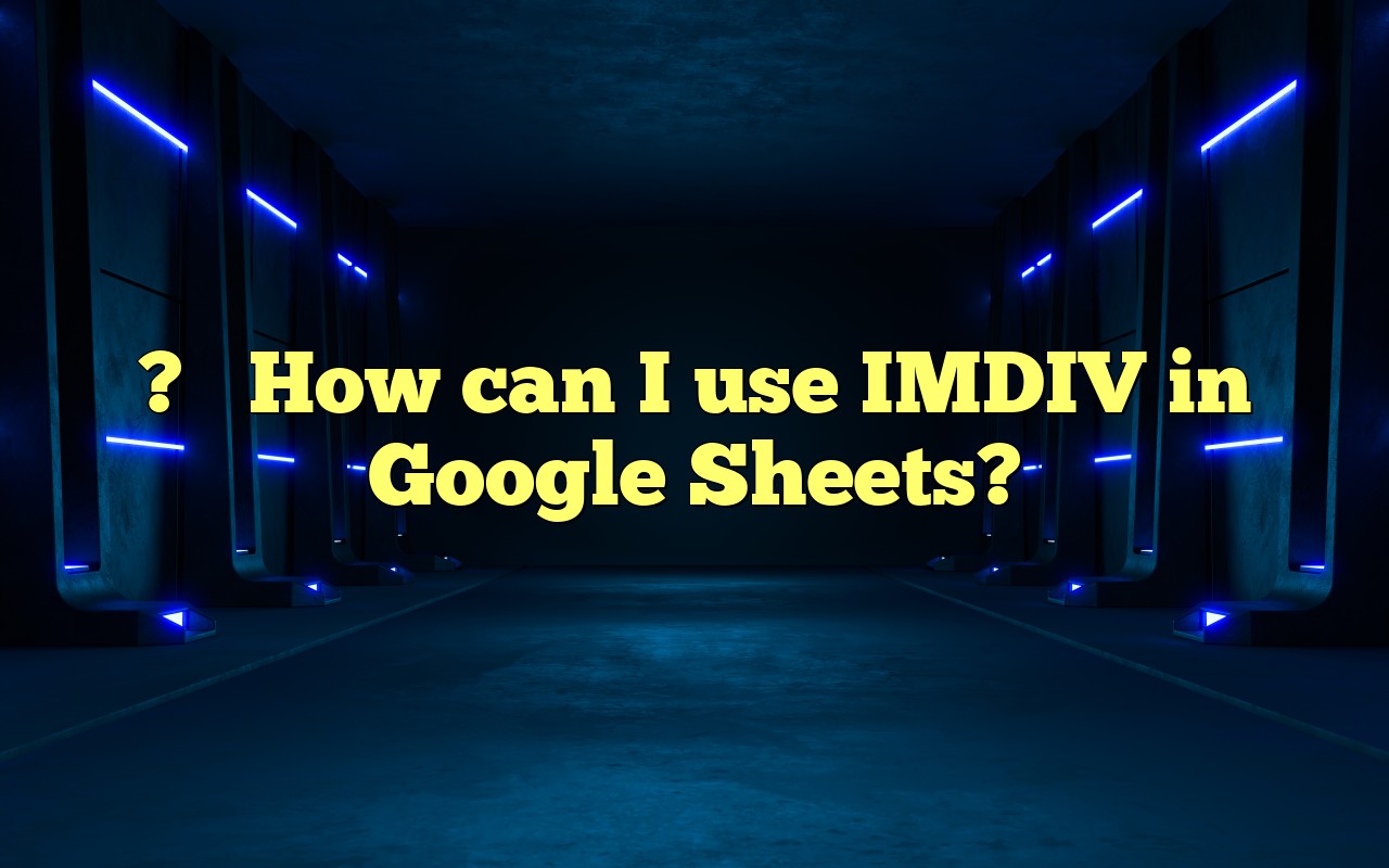? How Can I Use IMDIV In Google Sheets?