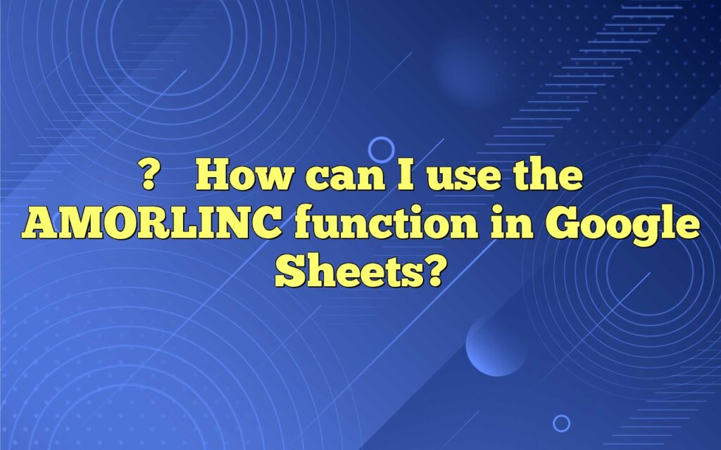 How Can I Use The AMORLINC Function In Google Sheets?