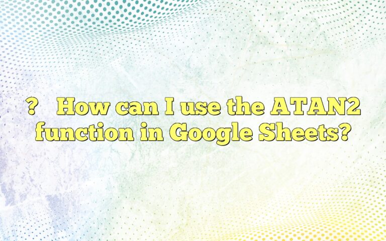 ? How Can I Use The ATAN2 Function In Google Sheets?
