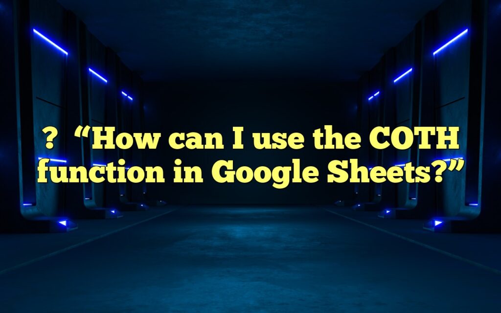 ? "How Can I Use The COTH Function In Google Sheets?"