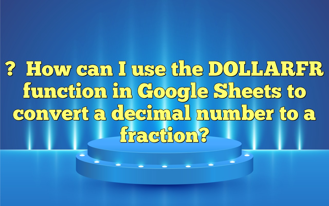 How Can I Use The DOLLARFR Function In Google Sheets To Convert A Decimal Number To A Fraction?